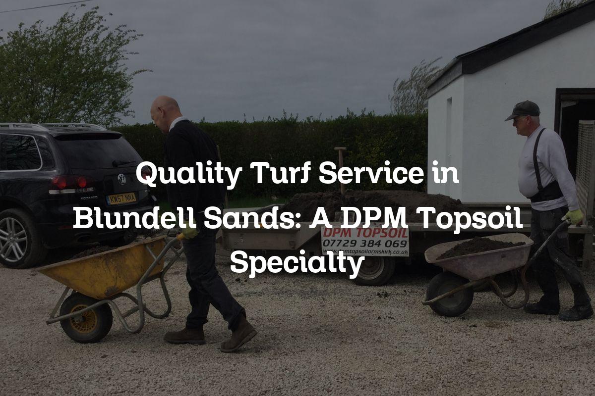 Quality Turf Service in Blundell Sands: A DPM Topsoil Specialty