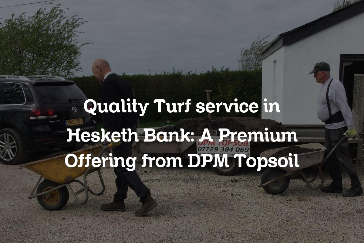 Quality Turf service in Hesketh Bank: A Premium Offering from DPM Topsoil