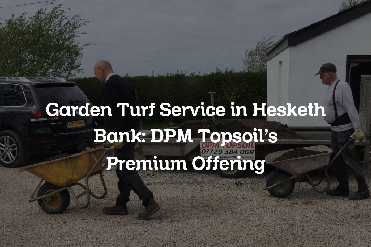 Garden Turf Service in Hesketh Bank: DPM Topsoil's Premium Offering